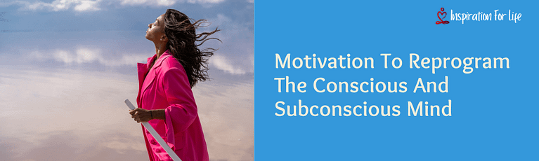 Motivation To Reprogram The Conscious And Subconscious Mind